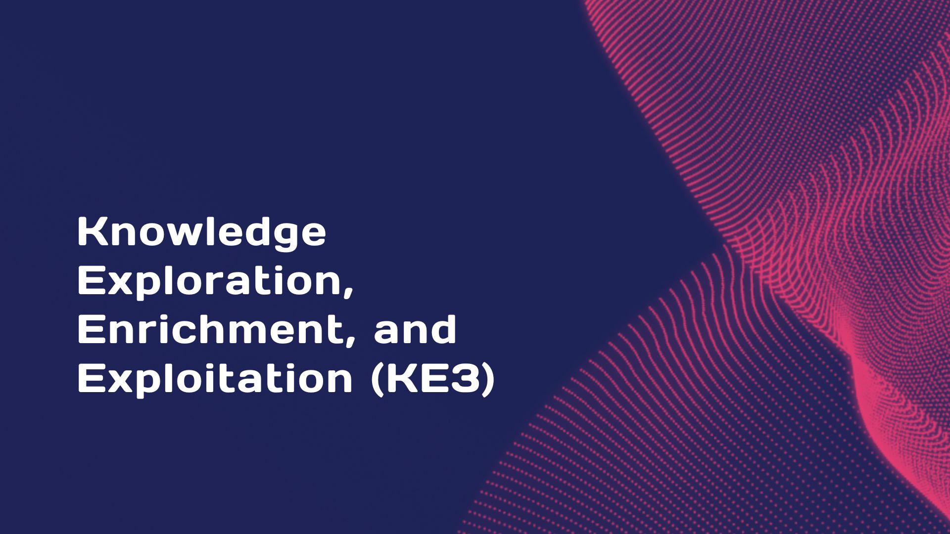 KE3 Framework: Knowledge Exploration, Enrichment, and Exploitation (KE3 ...